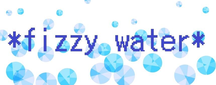 *fizzy water*