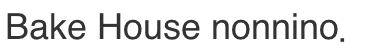 Bake House nonnino．